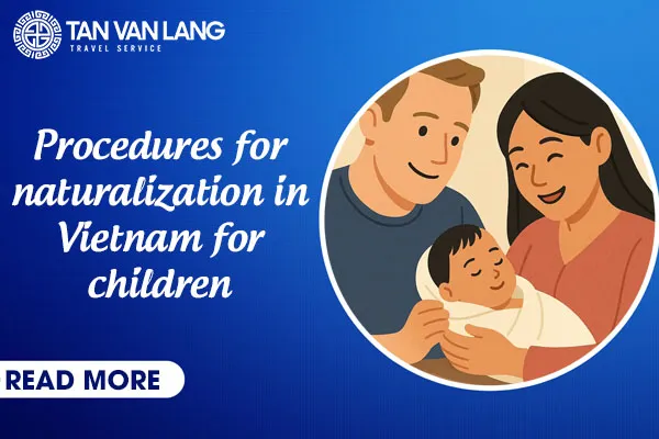 Procedures for naturalization in Vietnam for children 2026 - Tân Văn Lang